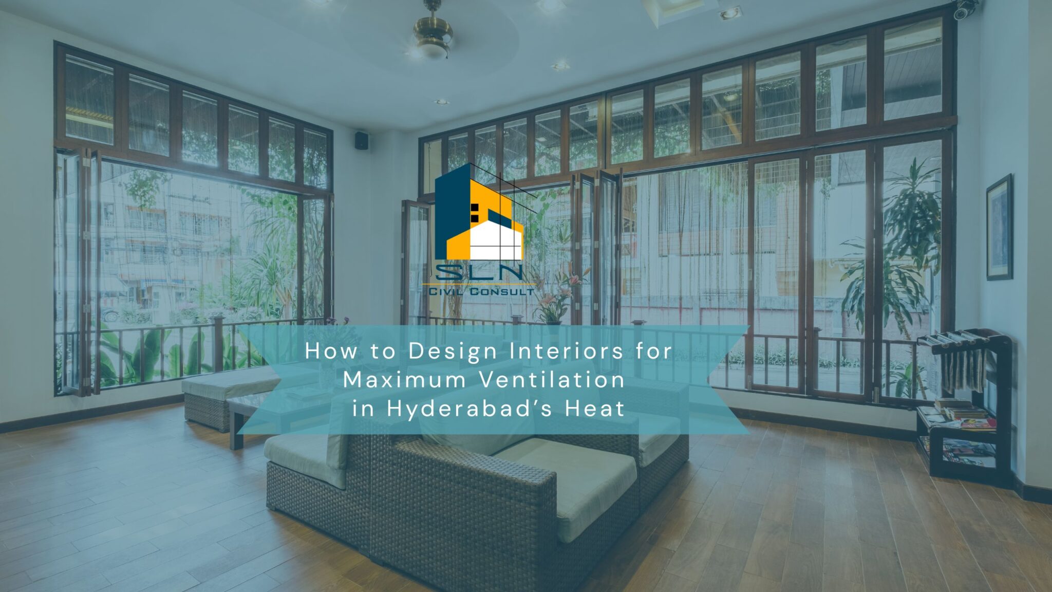 How to Design Interiors for Maximum Ventilation in Hyderabad’s Heat - SLN Civil Consult